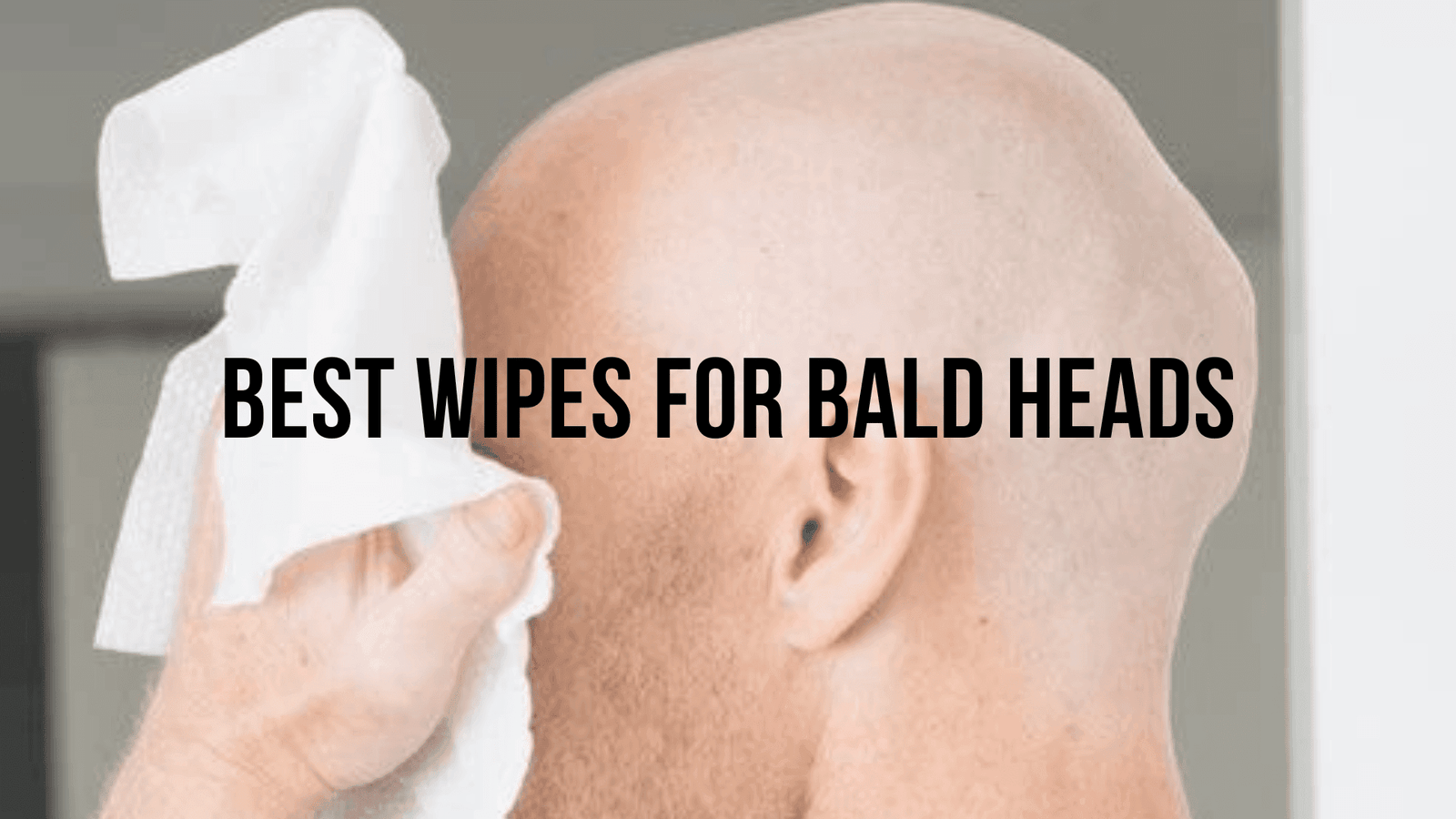 The Ultimate Guide to the Best Wipes for Bald Heads - BALD LIFESTYLE